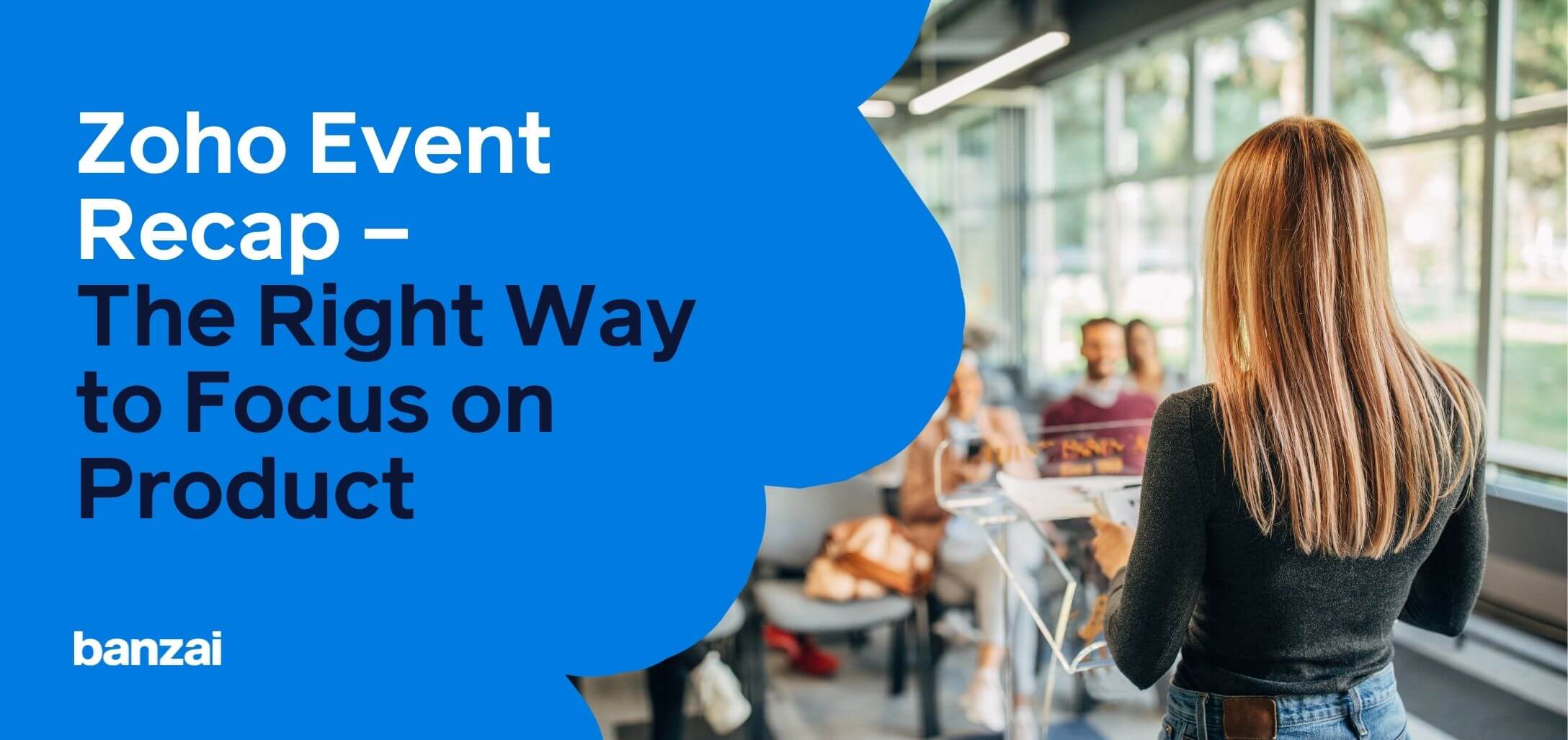 Zoho Event Recap – The Right Way to Focus on Product